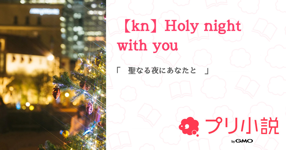 【kn】holy Night With You 全1話 【連載中】（☁️雲青☁️ｳﾝｾｲ 不定期投稿さんの夢小説） 無料スマホ夢